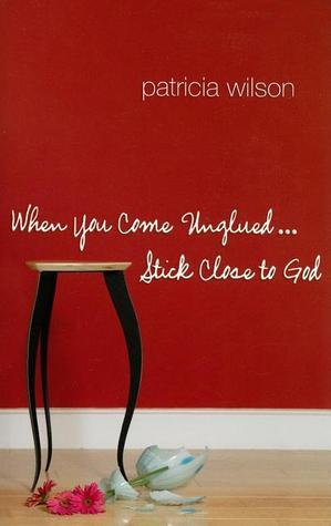 When You Come Unglued...Stick Close to God by Patricia Wilson | Goodreads