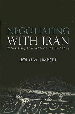 Negotiating with Iran: Wrestling the Ghosts of History by John Limbert ...