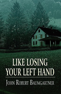 Like Losing Your Left Hand by John Robert Baumgartner | Goodreads