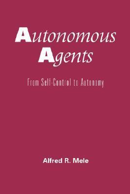 Autonomous Agents: From Self-Control to Autonomy by Alfred R. Mele | Goodreads