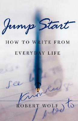 Jump Start: How to Write From Everyday Life by Robert Wolf | Goodreads