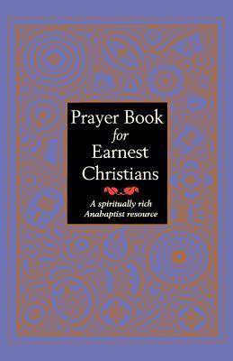 Prayer Book for Earnest Christians: A Spiritually Rich Anabaptist Resource by Leonard Gross ...
