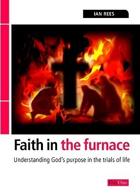 Faith in the Furnace: Understanding Gods purpose in the trials of life ...