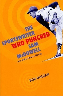 The Sportswriter Who Punched Sam McDowell: And Other Sports Stories by Bob Dolgan | Goodreads