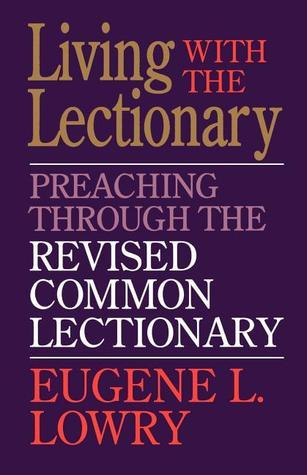 Living with the Lectionary: Preaching Through the Revised Common Lectionary by Eugene L. Lowry ...