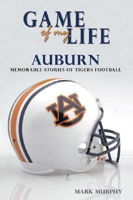 Game of My Life Auburn: Memorable Stories of Tigers Football by Mark Alan Murphy | Goodreads