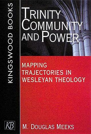 Trinity, Community and Power: Mapping Trajectories in Wesleyan Theology ...