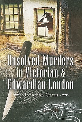 Unsolved Murders in Victorian and Edwardian London by Jonathan Oates ...