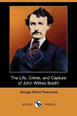 The Life, Crime, and Capture of John Wilkes Booth by George Alfred ...