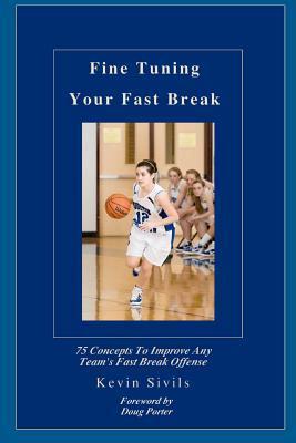 Fine Tuning Your Fast Break: 75 Concepts to Improve Any Team's Fast ...