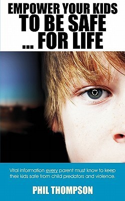 Empower Your Kids to Be Safe...for Life by Phil Thompson | Goodreads