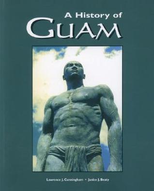 A History of Guam by Lawrence J. Cunningham | Goodreads
