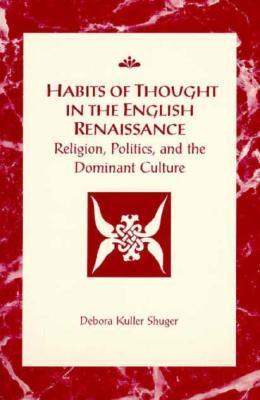 Habits of Thought in the English Renaissance: Religion, Politics and ...