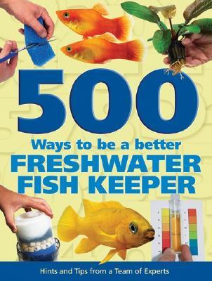 500 Ways to be a Better Freshwater Fishkeeper: Hints and Tips from a ...