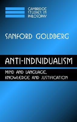 Anti-Individualism: Mind and Language, Knowledge and Justification by Sanford C. Goldberg ...