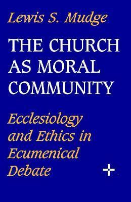 Church as Moral Community: Ecclesiology and Ethics in Ecumenical Debate ...