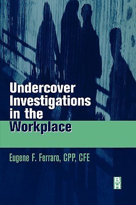 Undercover Investigations for the Workplace by Eugene F. Ferraro C.P.P ...