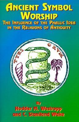 Ancient Symbol Worship: The Influence of the Phallic Idea in the ...