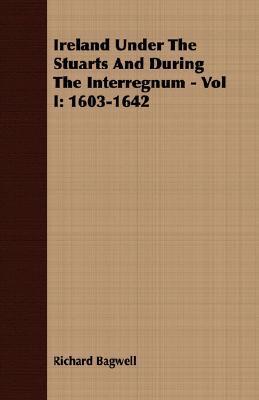 Ireland Under The Stuarts And During The Interregnum: Vol I: 1603-1642 ...