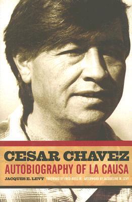 Cesar Chavez: Autobiography of La Causa by Jacques E. Levy | Goodreads