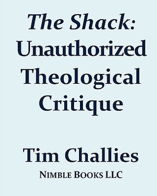 The Shack: Unauthorized Theological Critique by Tim Challies | Goodreads