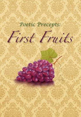 Poetic Precepts: First Fruits by Jerrod Biglow | Goodreads