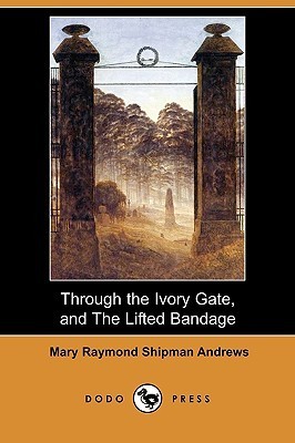 Through the Ivory Gate, and the Lifted Bandage by Mary Raymond Shipman ...