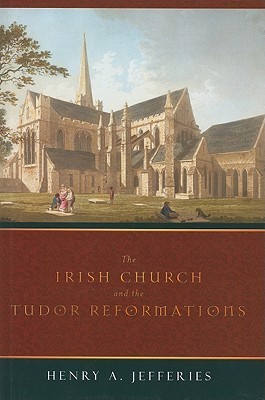 The Irish Church and the Tudor Reformations by Henry Jefferies | Goodreads