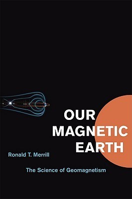 Our Magnetic Earth: The Science of Geomagnetism by Ronald Merrill ...