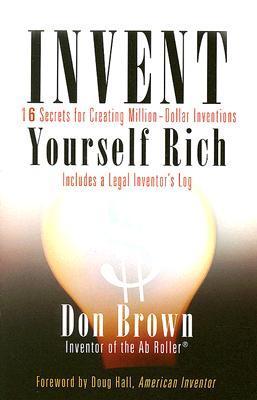 Invent Yourself Rich: 16 Secrets for Creating Million-Dollar Inventions ...