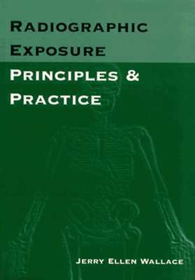 Radiographic Exposure: Principles and Practice by Jerry Wallace | Goodreads