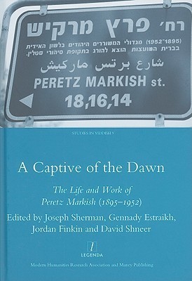 A Captive of the Dawn: The Life and Work of Peretz Markish (1895-1952 ...