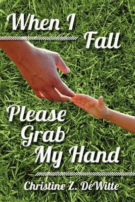 When I Fall Please Grab My Hand by Christine Z. DeWitte | Goodreads