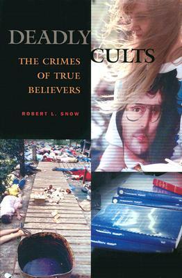 Deadly Cults: The Crimes of True Believers by Robert L. Snow | Goodreads