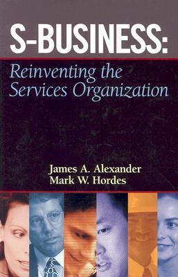 S-Business: Reinventing the Services Organization by James A. Alexander ...