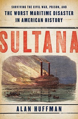 Sultana: Surviving the Civil War, Prison, and the Worst Maritime ...