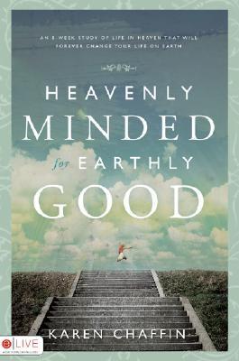 Heavenly Minded for Earthly Good: An 8-Week Study of Life in Heaven ...