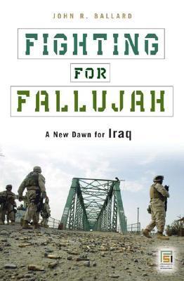 Fighting for Fallujah: A New Dawn for Iraq by John R. Ballard | Goodreads