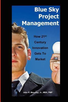 Blue Sky Project Management: How 21st Century Innovation Gets to Market ...