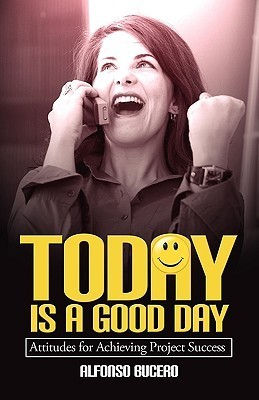 Today Is a Good Day! Attitudes for Achieving Project Success by Alfonso ...
