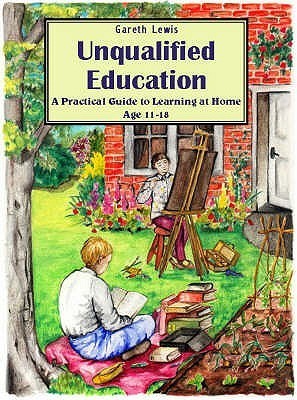 Unqualified Education : A Practical Guide to Learning at Home Age 11-18 ...