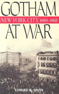 Gotham at War: New York City, 1860-1865 by Edward K. Spann | Goodreads