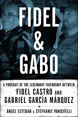 Fidel and Gabo: A Portrait of the Legendary Friendship Between Fidel ...