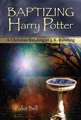 Baptizing Harry Potter: A Christian Reading of J.K. Rowling by Luke ...
