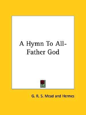 A Hymn To All-Father God by G.R.S. Mead | Goodreads