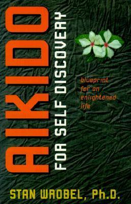 Aikido for Self Discovery: Blueprint for an Enlightened Life by Stan ...