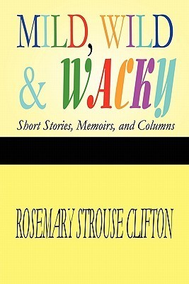 Mild, Wild & Wacky: Short Stories, Memoirs, and Columns by Rosemary ...