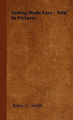 Sailing Made Easy - Told In Pictures by Rufus G. Smith | Goodreads