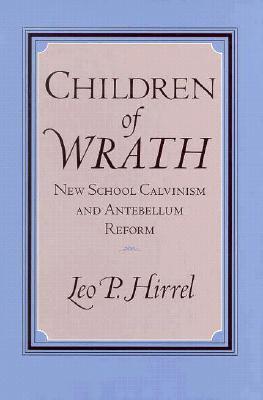 Children of Wrath: New School Calvinism and Antebellum Reform by Leo P ...