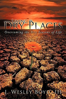 Living in Dry Places: Overcoming the Dry Seasons of Life by III Boyd ...